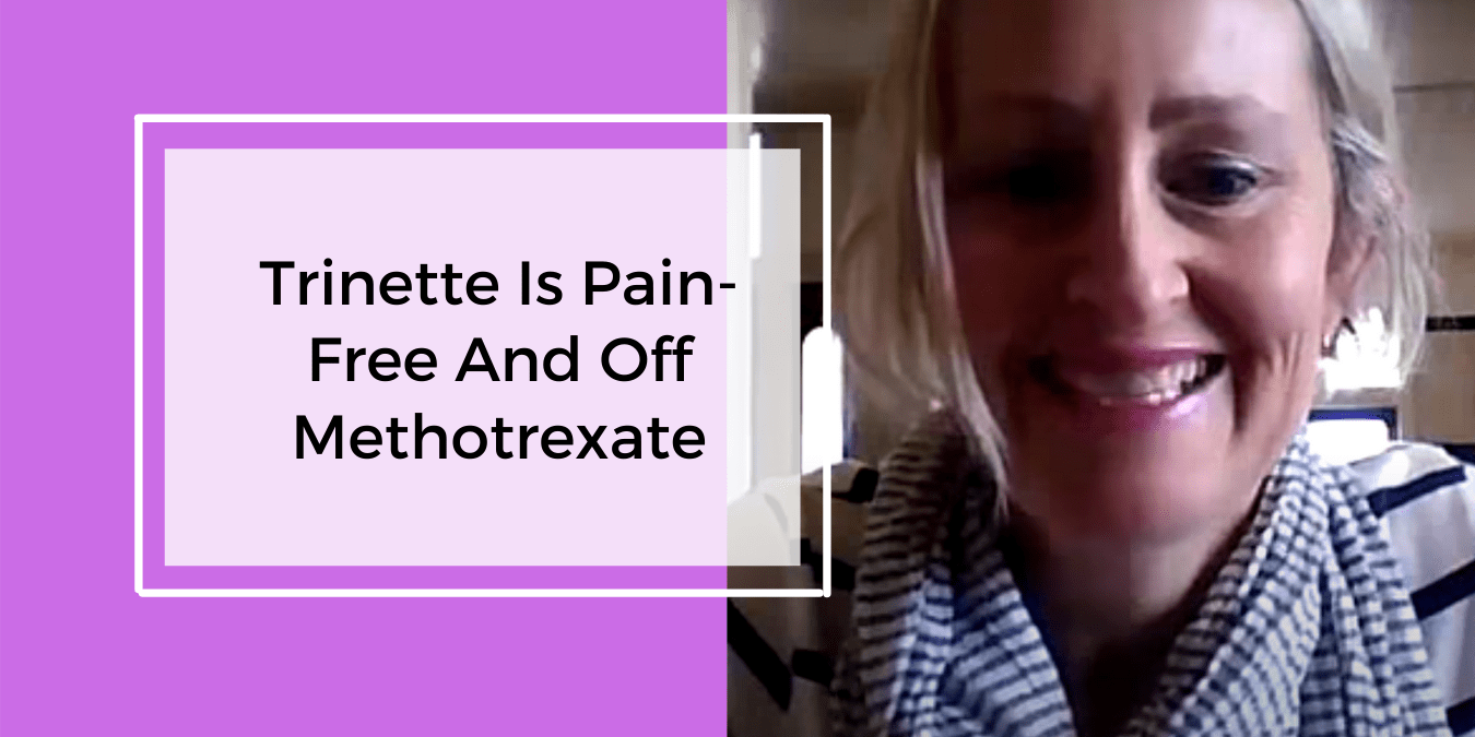 Trinette is pain-free and off Methotrexate